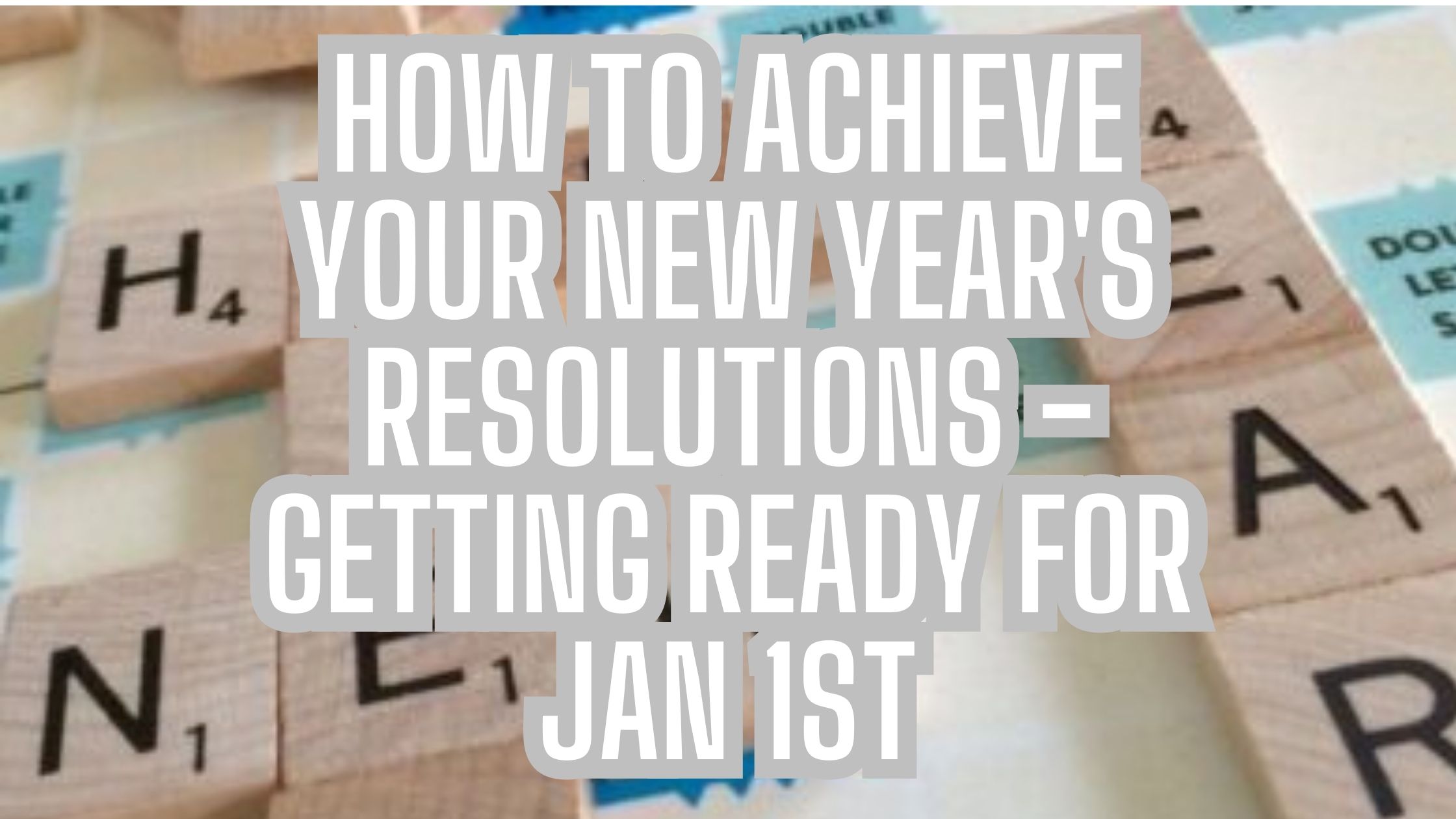 How to Achieve Your New Year's Resolutions - Getting Ready for Jan 1st