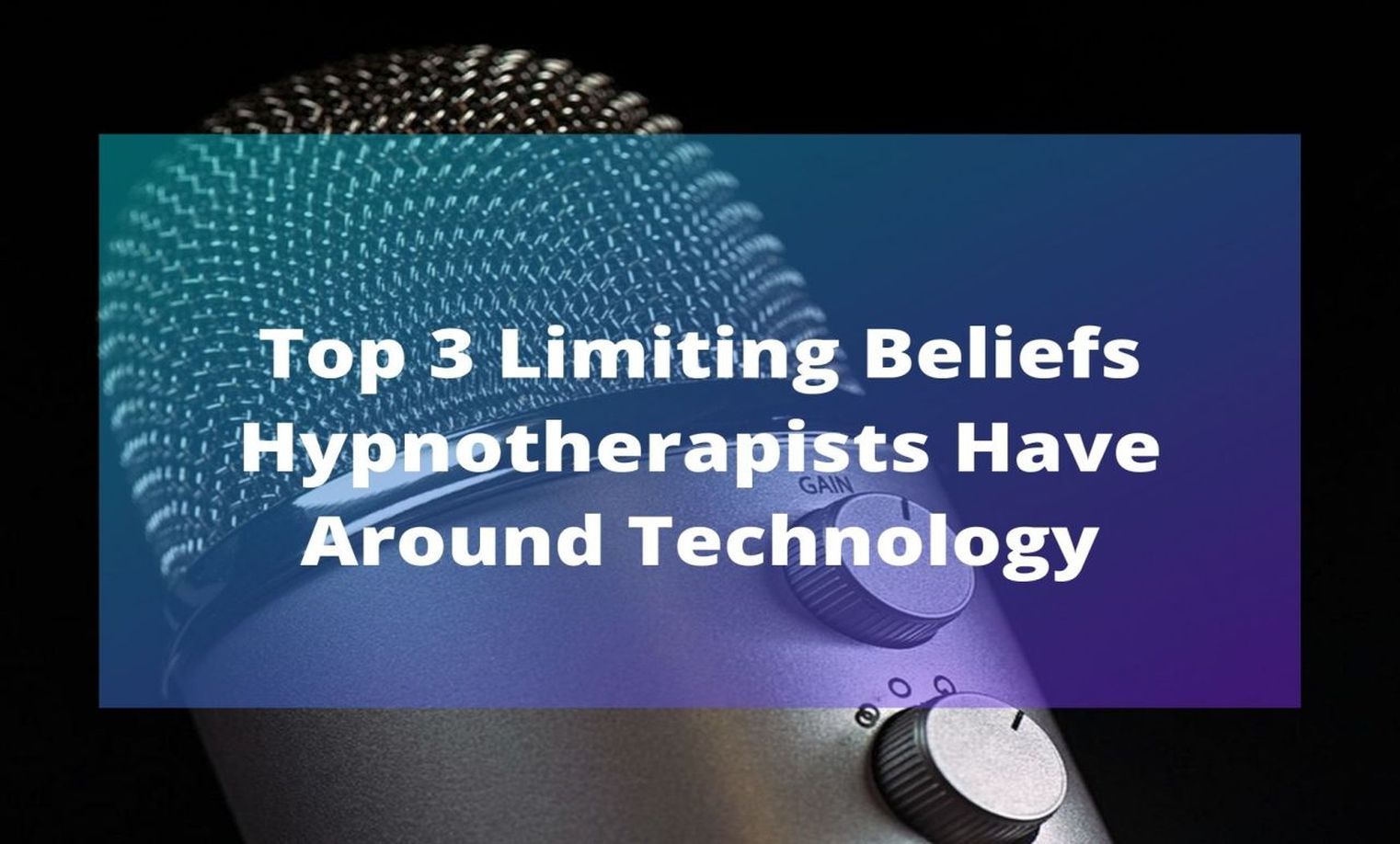 The Top 3 Limiting Beliefs That Hypnotherapists Have Around Technology ...
