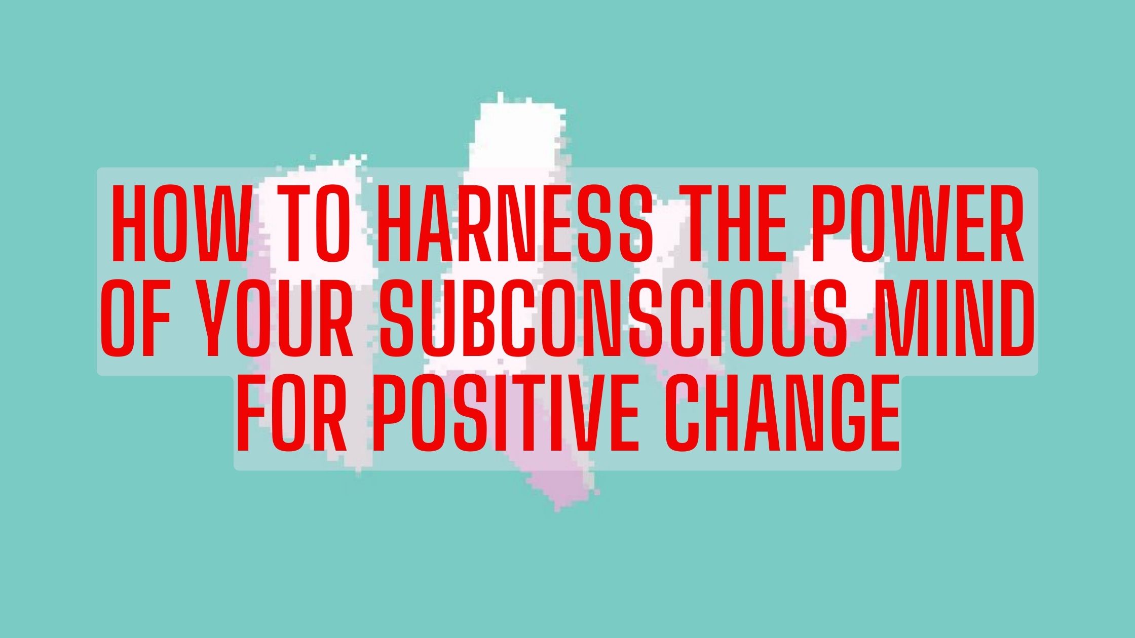 How to Harness the Power of Your Subconscious Mind for Positive Change