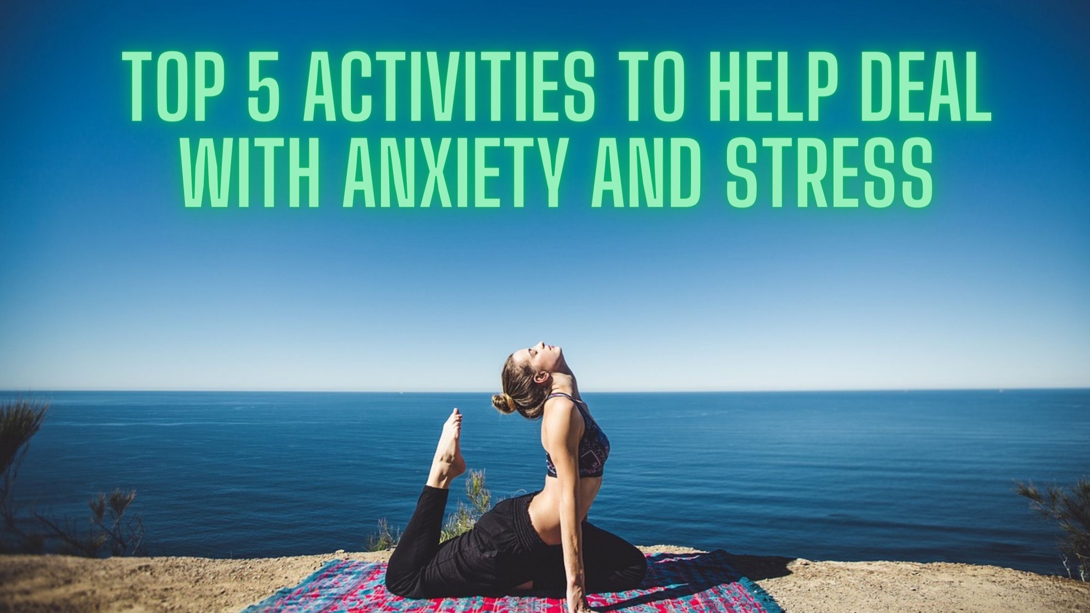 Top 5 Activities to Help Deal with Anxiety and Stress