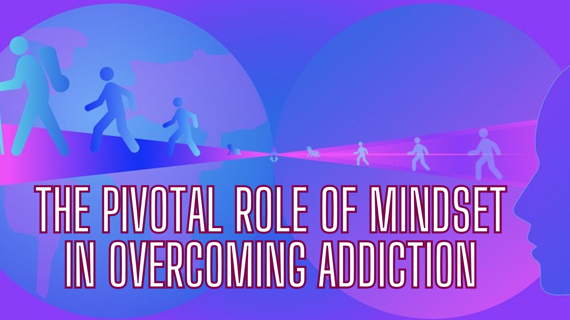 The Pivotal Role of Mindset in Overcoming Addiction