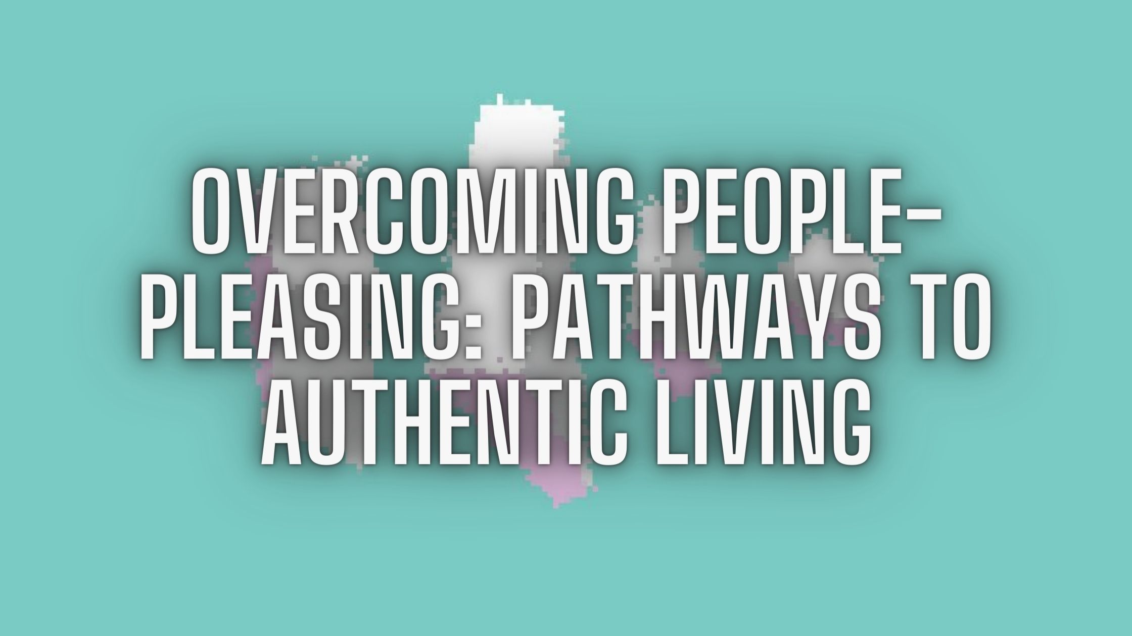 Overcoming People-Pleasing: Pathways to Authentic Living
